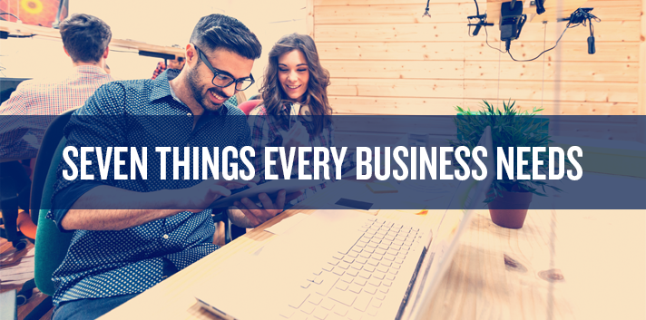 Seven Things Every Business Needs Seven Things Every Business Needs